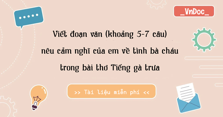 Viết đoạn văn (khoảng 5-7 câu) nêu cảm nghĩ của em về tình bà cháu trong bài thơ Tiếng gà trưa ...