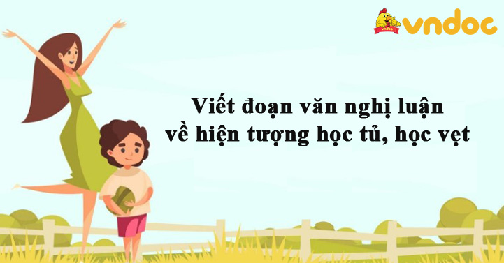 Viết đoạn văn nghị luận về hiện tượng học tủ, học vẹt - Dàn ý + Bài văn mẫu Nghị luận về hiện ...