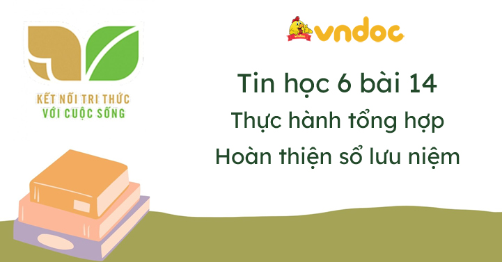 Tin Học 6 Bài 14 Thực Hành Tổng Hợp Hoàn Thiện Sổ Lưu Niệm Kết Nối 0463