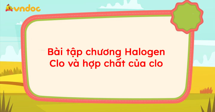 Bài tập chương Halogen: Clo và hợp chất của clo - Các dạng bài tập hóa ...
