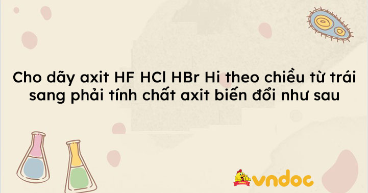 Cho dãy axit HF, HCl, HBr, HI theo chiều từ trái sang phải tính chất ...
