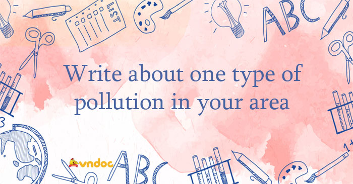 Write about one type of pollution in your area - Viết về 1 loại ô nhiễm ...