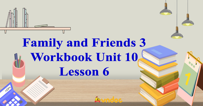 Family and Friends 3 Workbook Unit 10 Lesson 6 - Giải bài tập Family and Friends 3 Workbook Unit ...