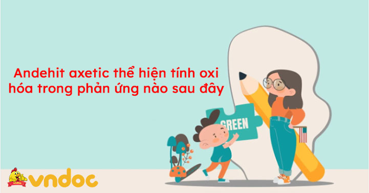 Andehit axetic thể hiện tính oxi hóa trong phản ứng nào sau đây - Tính ...