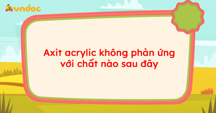 Acrylic acid không phản ứng với chất nào sau đây - Dung dịch Acrylic ...