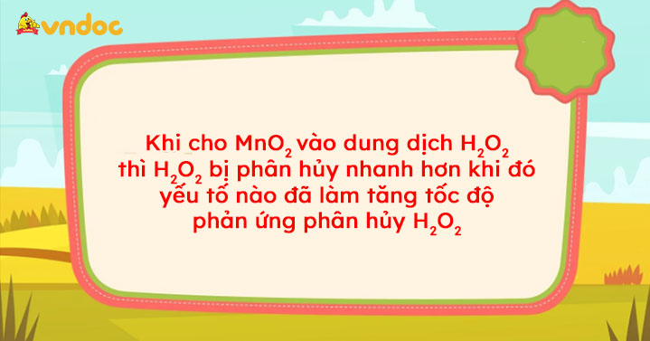 Khi cho MnO2 vào dung dịch H2O2 thì H2O2 - Tốc độ phản ứng - VnDoc.com