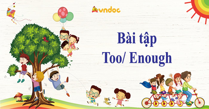 Bài tập Too Enough - Viết lại câu với too và enough - VnDoc.com