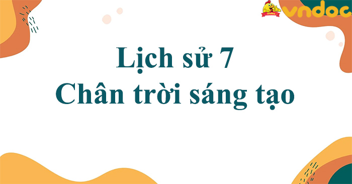 Giải Lịch sử 7 Chân trời sáng tạo Hay, Chi tiết