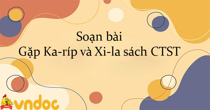 Soạn bài Gặp Ka-ríp và Xi-la sách CTST - Soạn văn 10 tập 1 Chân trời ...