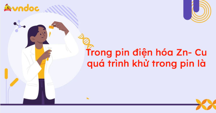 Trong pin điện hóa Zn- Cu quá trình khử trong pin là - Trong pin điện ...