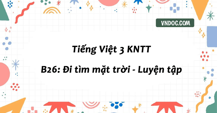 Bài 26: Đi tìm mặt trời - Luyện tập lớp 3 Kết nối tri thức - VnDoc.com