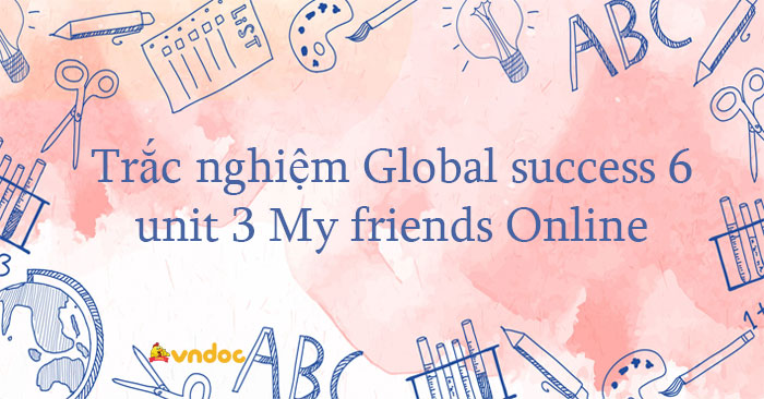 Trắc nghiệm tiếng Anh 6 global success unit 3 My friends Online - Bài tập unit 3 lớp 6 My ...