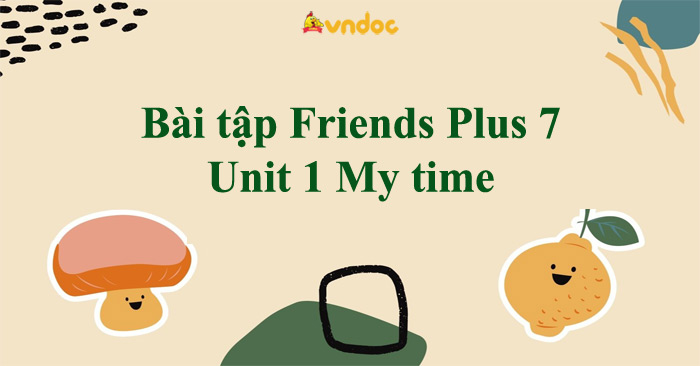 Bài tập Friends Plus 7 Unit 1 My time - Bài tập Tiếng Anh lớp 7 Unit 1 ...
