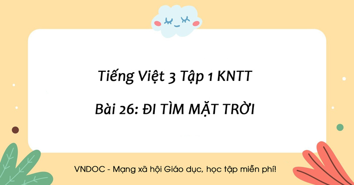 Bài 26: Đi tìm mặt trời trang 116, 117, 118 - Tiếng Việt lớp 3 Tập 1 ...