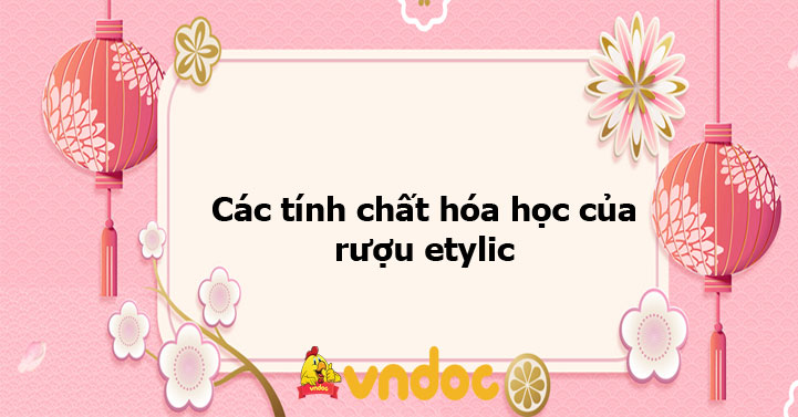 Các tính chất hóa học của rượu etylic - Ôn tập môn Hóa học 9 - VnDoc.com