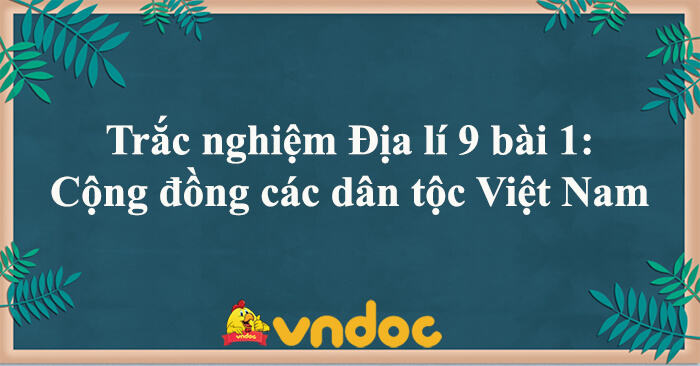 Trắc nghiệm Địa lí 9 bài 1 - Cộng đồng các dân tộc Việt Nam - VnDoc.com