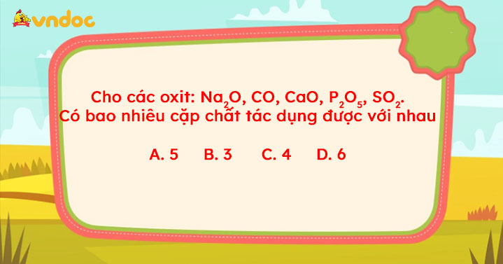 Cho các oxit Na2O CO CaO P2O5 SO2 có bao nhiêu cặp chất tác dụng được với nhau - Một số oxit ...