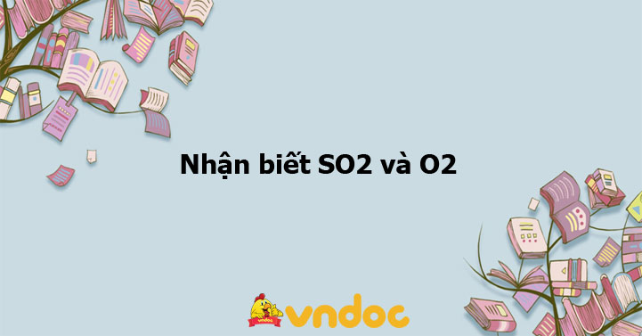 Nhận biết SO2 và O2 - Ôn tập môn Hóa học 9 - VnDoc.com