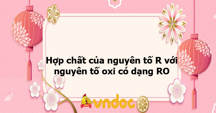 Hợp chất của nguyên tố R với nguyên tố oxi có dạng RO - Ôn tập môn Hóa ...