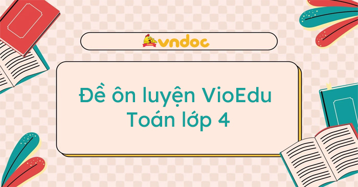 Bộ đề ôn luyện VioEdu Toán lớp 4 Có đáp án năm 2024 - 2025 - Đấu trường ...