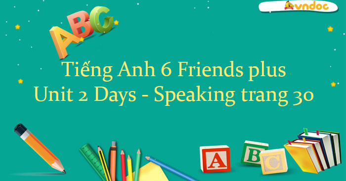 Tiếng Anh lớp 6 unit 2 Speaking - Tiếng Anh 6 Friends plus unit 2 Days ...