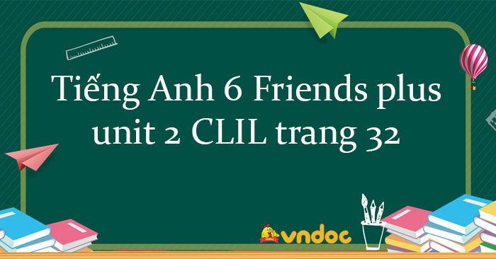 Tiếng Anh lớp 6 Friends plus unit 2 CLIL trang 32 - Tiếng Anh 6 unit 2 ...