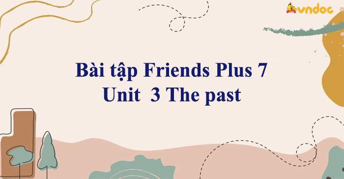 Bài tập Friends Plus 7 Unit 3 The past - Bài tập Tiếng Anh lớp 7 Unit 3 ...