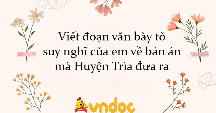 Viết đoạn văn bày tỏ suy nghĩ của em về bản án mà Huyện Trìa đưa ra ...