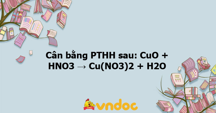 Cân bằng PTHH sau: CuO + HNO3 → Cu(NO3)2 + H2O - Ôn tập môn Hóa học 11 ...