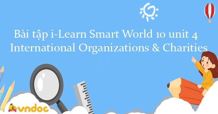 Bài tập i-Learn Smart World 10 unit 4 International Organizations & Charities - Bài tập tiếng ...