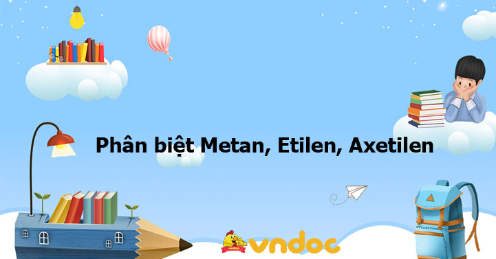 Phân biệt Metan, Etilen, Axetilen - Ôn tập môn Hóa học 11 - VnDoc.com
