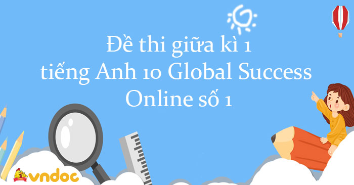 Đề thi giữa kì 1 tiếng Anh 10 Global Success Online số 1 - Đề thi tiếng Anh lớp 10 giữa học kì 1 ...