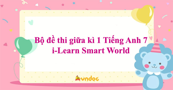 Bộ 6 đề thi giữa kì 1 Tiếng Anh 7 i-Learn Smart World - TOP 6 Đề thi giữa kì 1 lớp 7 môn Tiếng ...