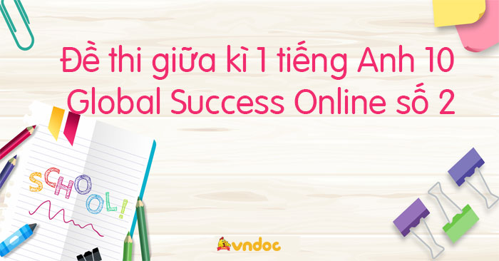 Đề thi giữa kì 1 tiếng Anh 10 Global Success Online số 2 - Đề thi tiếng Anh lớp 10 giữa học kì 1 ...