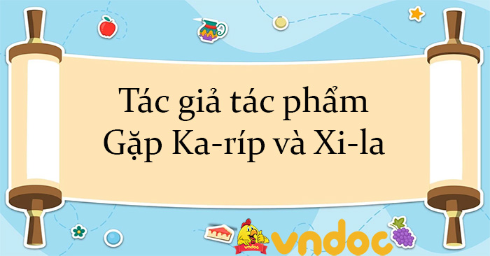 Tác giả tác phẩm Gặp Ka-ríp và Xi-la - Để học tốt Ngữ văn 10 CTST ...