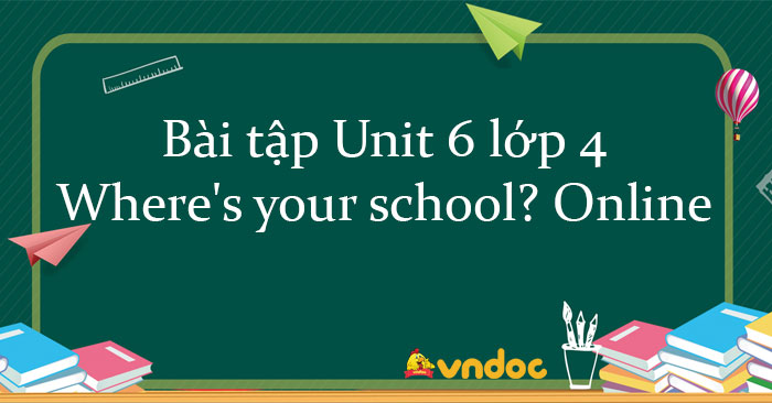 Bài tập Unit 6 lớp 4 Where's your school? Online - Bài tập tiếng Anh lớp 4 unit 6 Where's your ...