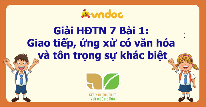 Hoạt động trải nghiệm 7 Bài 1: Giao tiếp, ứng xử có văn hóa và tôn trọng sự khác biệt - Giải ...