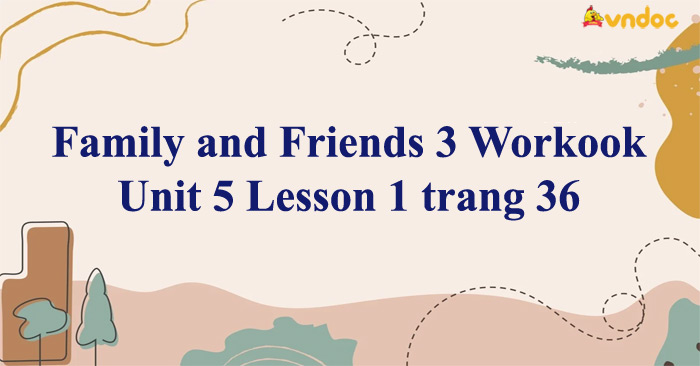 Family and Friends 3 Workook Unit 5 Lesson 1 trang 36 - Giải SBT Family ...