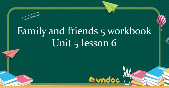 Family and friends 5 workbook Unit 5 lesson 6 - Sách bài tập Family and ... Family and friends 5 workbook Unit 5 lesson 6 - Sách bài tập Family and ...