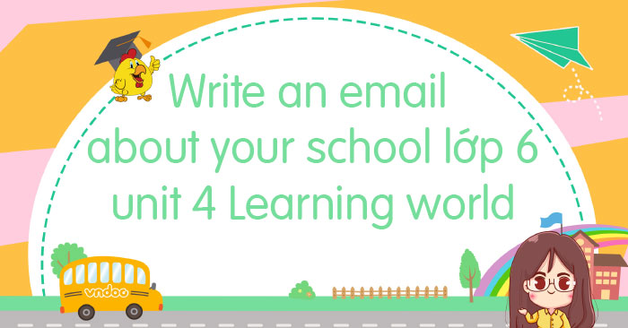 Write an email about your school - Writing Unit 4 Learning world Tiếng ...