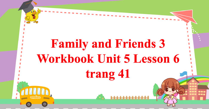 Family and Friends 3 Workbook Unit 5 Lesson 6 trang 41 - Giải SBT ...