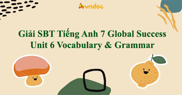 Giải SBT Tiếng Anh 7 Global Success Unit 6 Vocabulary & Grammar - Sách bài tập tiếng Anh 7 ...