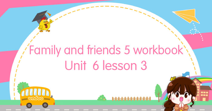 Family and friends 5 workbook Unit 6 lesson 3 - Sách bài tập Family and ...