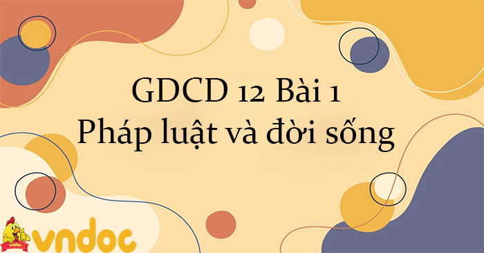 GDCD 12 Bài 1: Pháp luật và đời sống - Lý thuyết GDCD lớp 12 - VnDoc.com