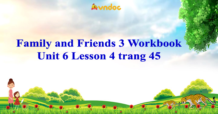 Family and Friends 3 Workbook Unit 6 Lesson 4 trang 45 - Giải SBT ...
