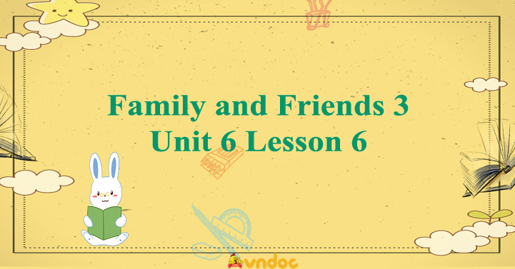 Family and Friends 3 Unit 6 Lesson 6 - Tiếng Anh lớp 3 Unit 6 Lesson 6 ...