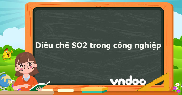 Điều chế SO2 trong công nghiệp - Ôn tập môn Hóa học 10 - VnDoc.com