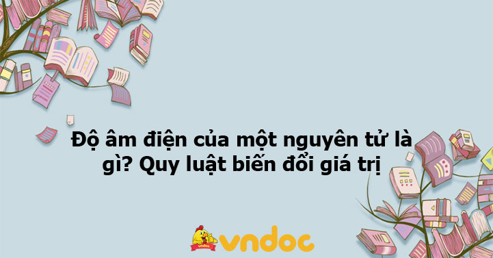 Độ âm điện của một nguyên tử là gì? Quy luật biến đổi giá trị? - Ôn tập ...