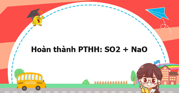 Hoàn thành PTHH: SO2 + NaOH - Ôn tập môn Hóa học 10 - VnDoc.com