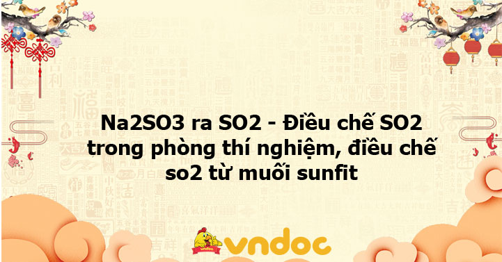Na2SO3 ra SO2 - Điều chế SO2 trong phòng thí nghiệm, điều chế so2 từ muối sunfit - Ôn tập môn ...